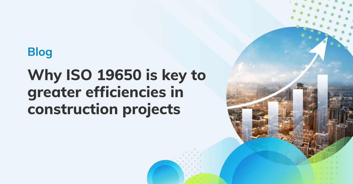 Why ISO 19650 is key to greater efficiencies in construction projects